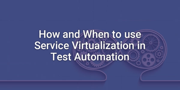 When and How to Use Service Virtualization in Test Automation
